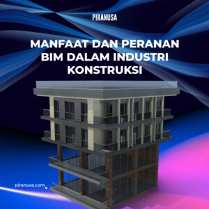 Manfaat dan Peranan Bim dalam Industri Konstruksi - Piranusa